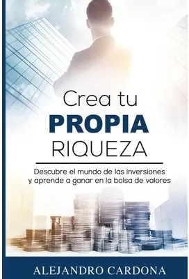 Crea Tu Propia Riqueza Descubre El Mundo de Las Inversiones y Aprende a ...