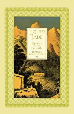 Liquid Jade The Story of Tea from East to West - Beatrice Hohenegger ...