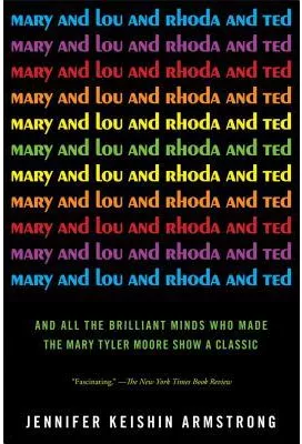 Mary and Lou and Rhoda and Ted And All the Brilliant Minds Who Made the ...