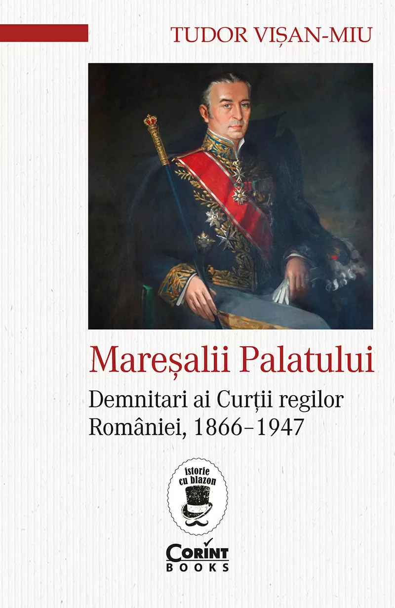Maresalii palatului. Demnitari ai Curtii regilor Romaniei 1866-1947 ...