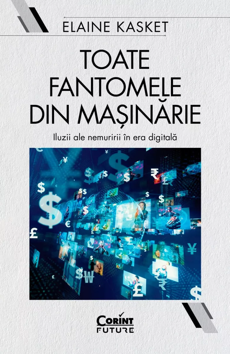 Toate fantomele din masinarie. Iluzii ale nemuririi in era digitala ...