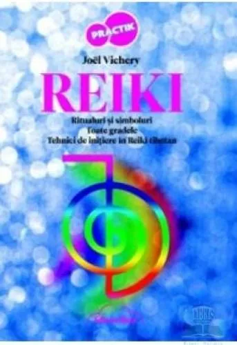 Reiki. Ritualuri si simboluri. Toate gradele. Tehnici de initiere in Reiki
